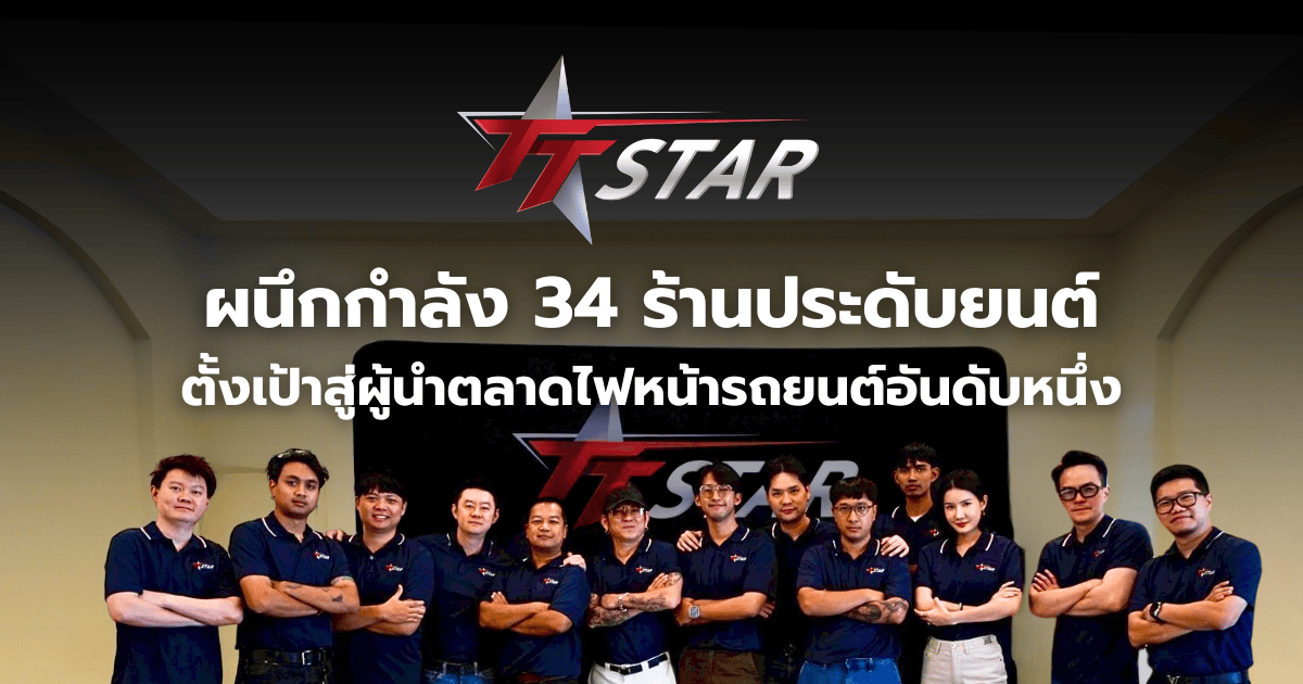 TT STAR ผนึกกำลัง 34 ร้านประดับยนต์ ตั้งเป้าสู่ผู้นำตลาดไฟหน้ารถยนต์ ...